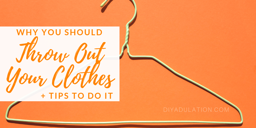 Why You Should Throw Out Your Clothes + Tips to Do It - DIY Adulation